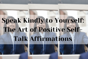Speak Kindly to Yourself: The Art of Positive Self Talk Affirmations ...
