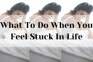 What To Do When You Feel Stuck In Life - Changing My Mindset