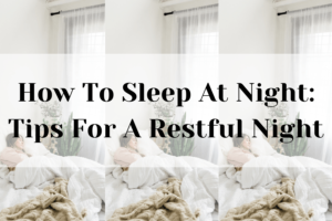 How To Sleep At Night: Tips For A Restful Night - Changing My Mindset