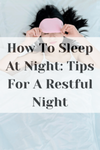 How To Sleep At Night: Tips For A Restful Night - Changing My Mindset